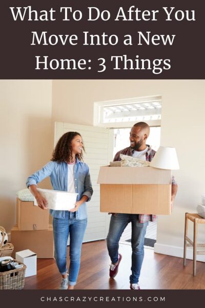 What To Do After You Move Into a New Home: 3 Things - Chas' Crazy Creations