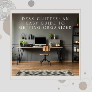 Desk Clutter: An Easy Guide To Getting Organized - Chas' Crazy Creations