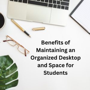 Benefits of Maintaining an Organized Desktop and Space for Students ...